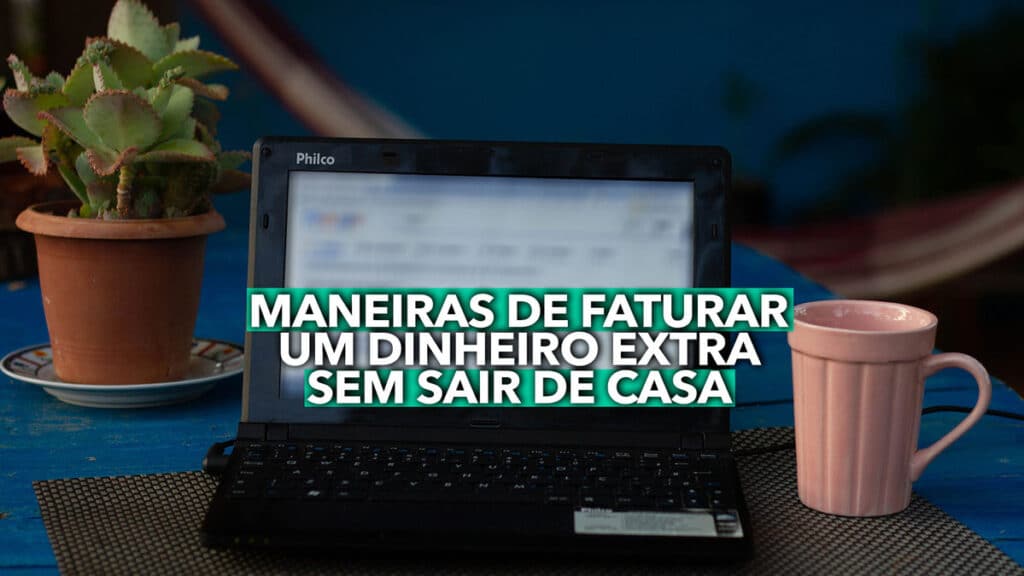 7 Maneiras De Faturar Um Dinheiro Extra Sem Precisar Sair De Casa